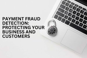 Payment Fraud Detection: Protecting Your Business and Customers